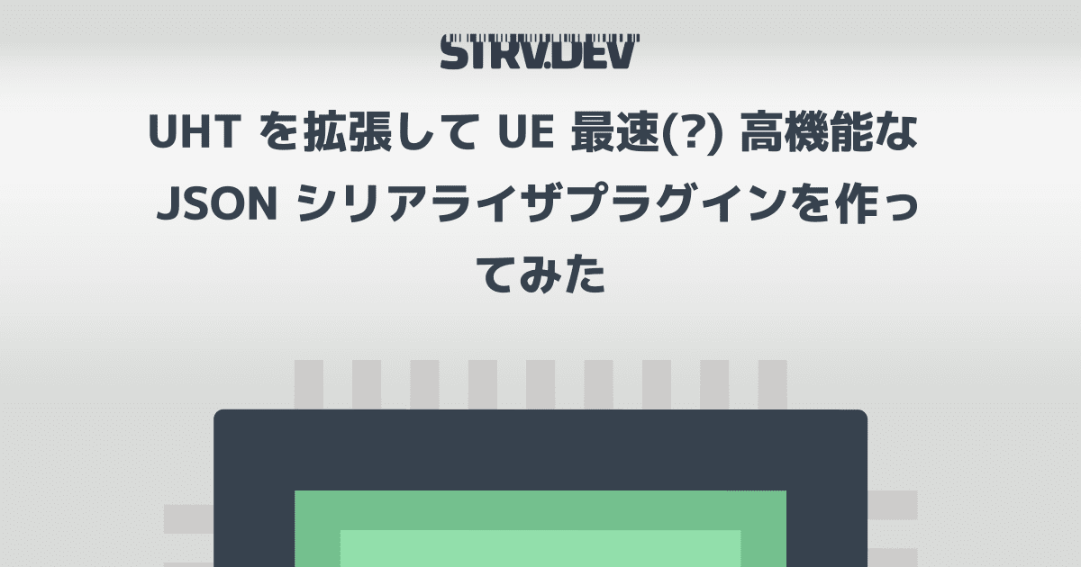UHT を拡張して UE 最速(?) 高機能な JSON シリアライザプラグインを作ってみた - strv.dev